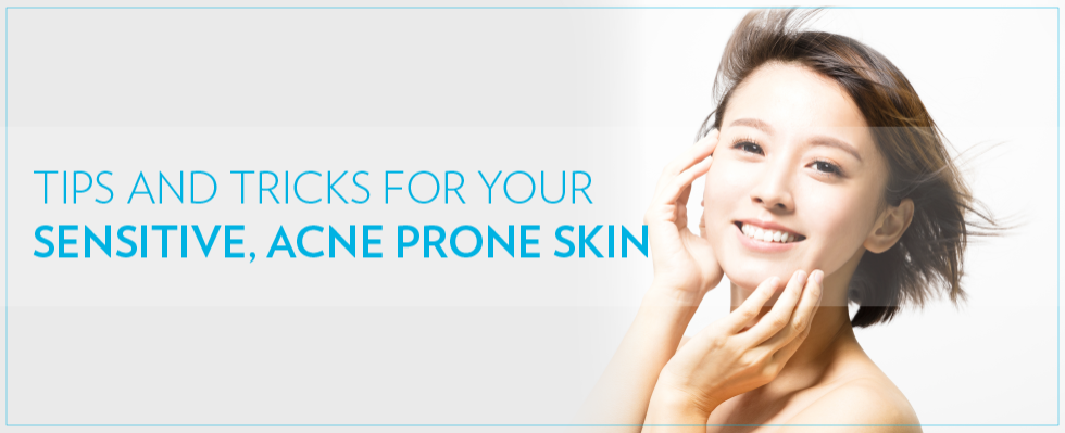 Tips and Tricks for Your Sensitive, Acne Prone Skin
